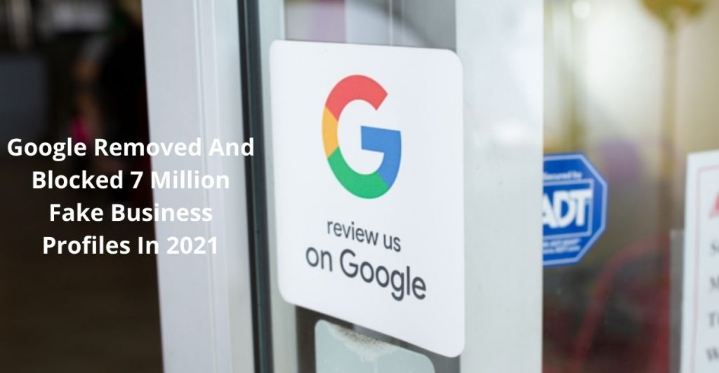 Google Removed And Blocked 7 Million Fake Business Profiles In 2021 ...